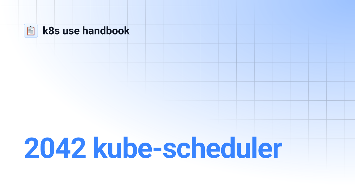 2042 kube-scheduler | k8s use handbook